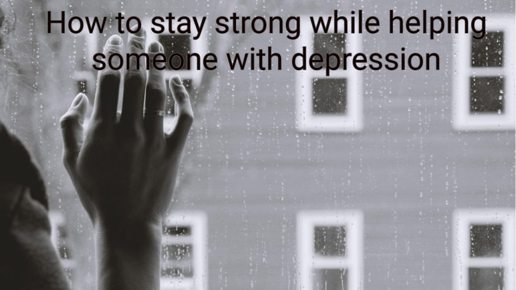 How to stay strong while helping someone with depression