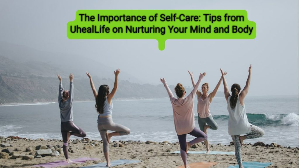 The Importance of Self-Care: Tips from UhealLife on Nurturing Your Mind ...