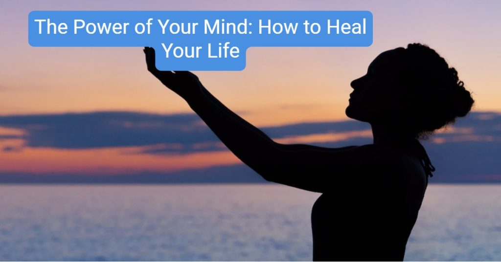 The Power of Your Mind: How to Heal Your Life