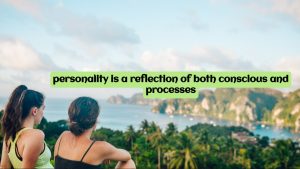 Personality is a reflection of both conscious and processes
