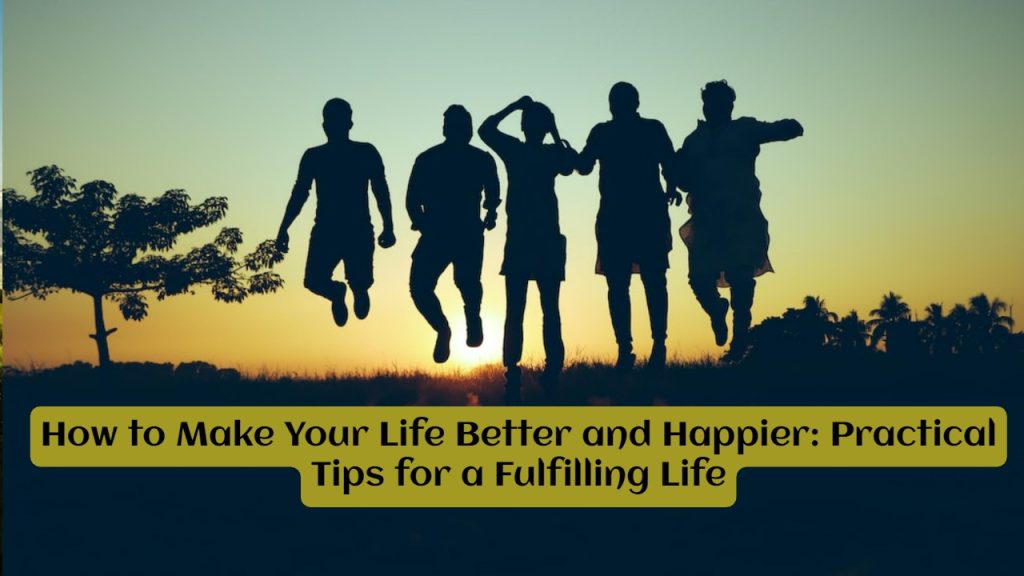 How to Make Your Life Better and Happier: Practical Tips for a ...