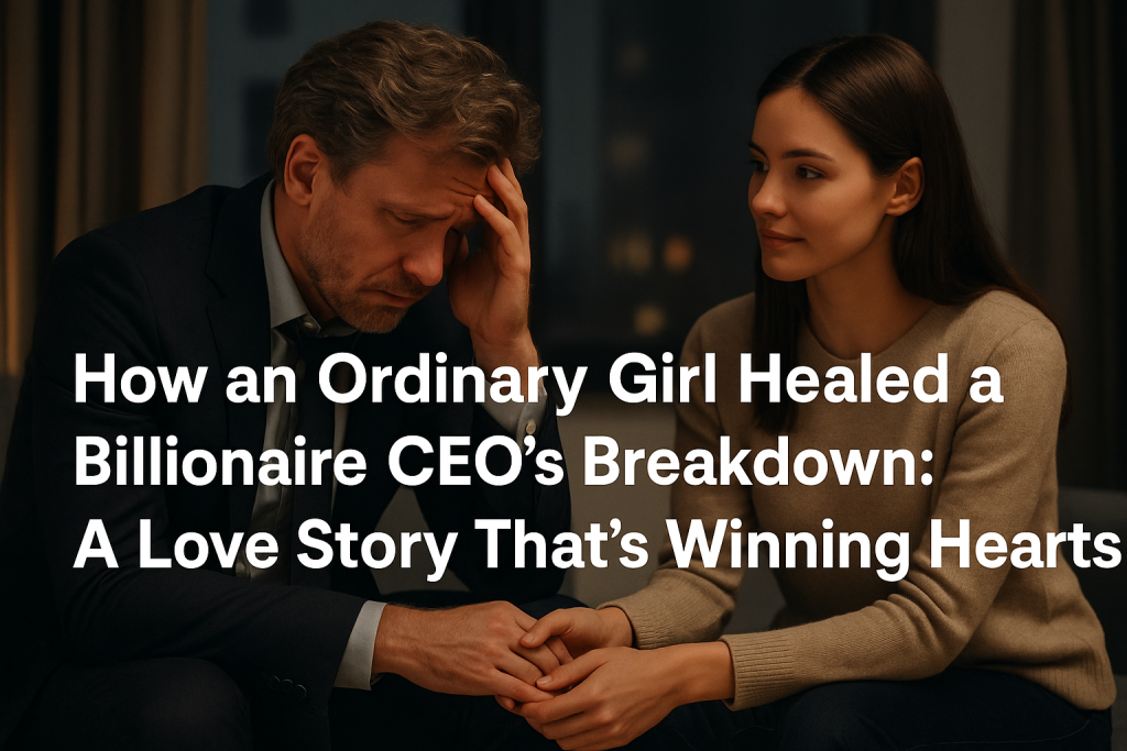 How an Ordinary Girl Healed a Billionaire CEO's Breakdown: A Love Story ...